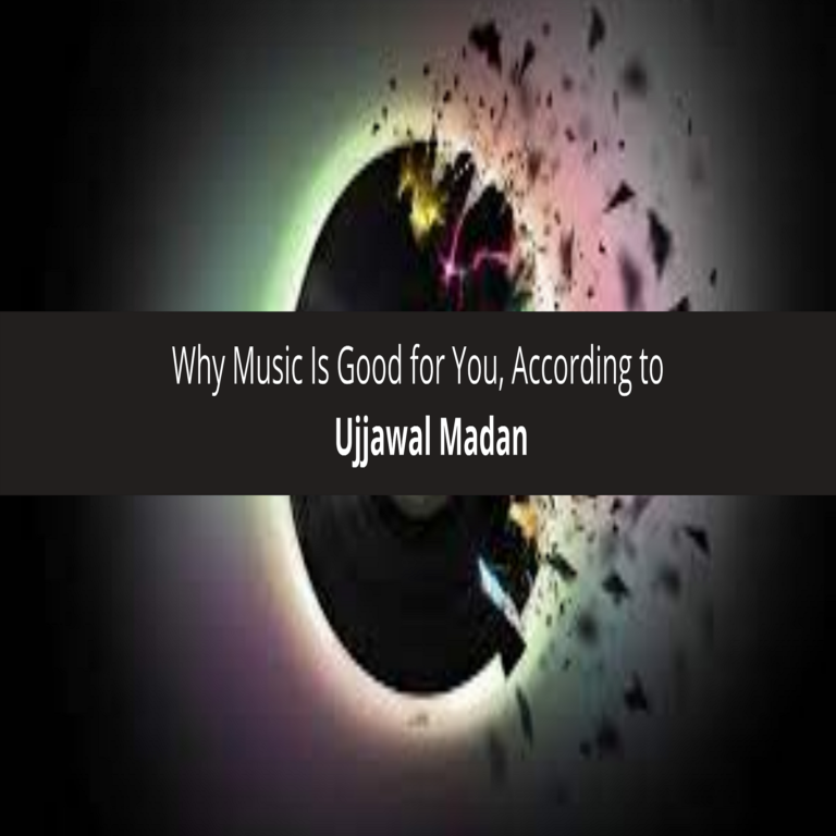 Ujjawal Madan Why Music Is Good for You, According to | Ujjawal Madan